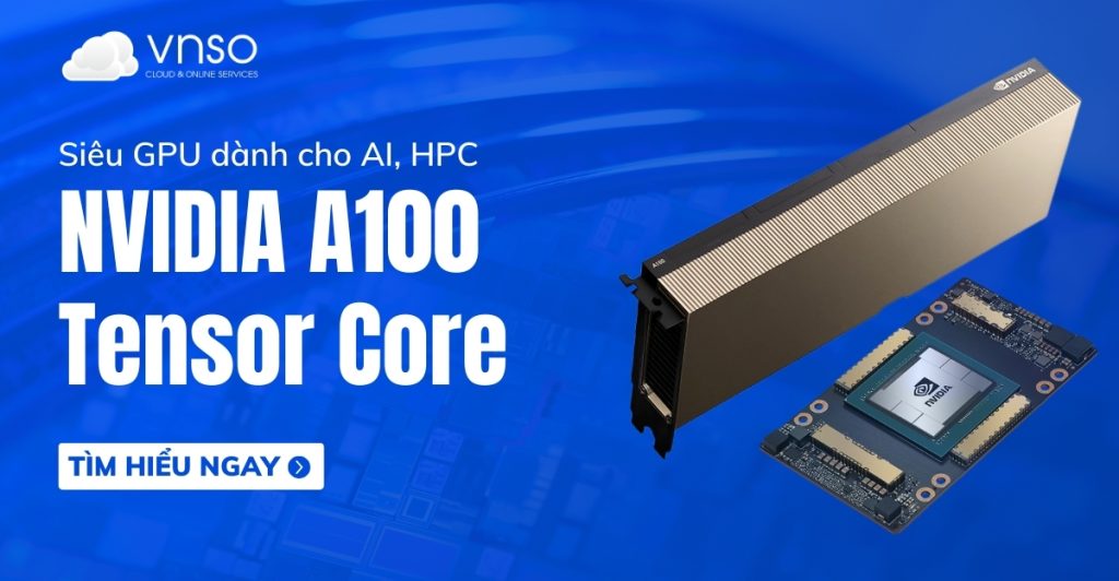NVIDIA A100 - Siêu GPU dành cho AI, HPC hàng đầu thế giới