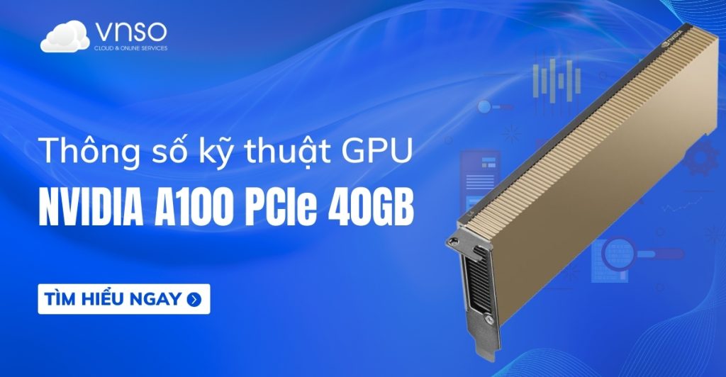 NVIDIA A100 PCIe 40GB - thông số kỹ thuật GPU VNSO