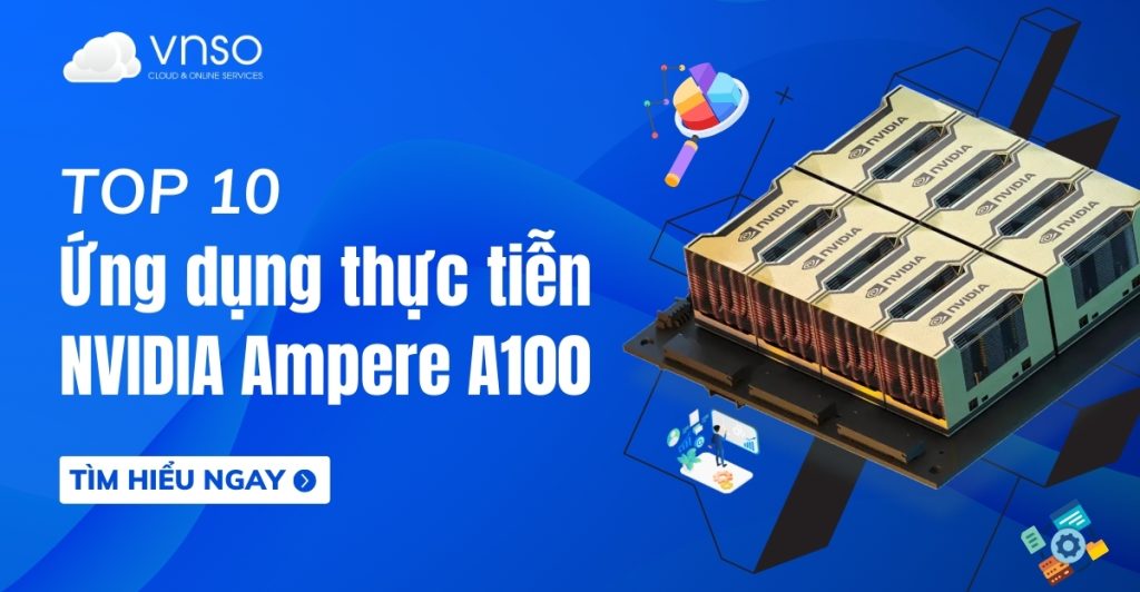 Top 10 Ứng dụng thực tiễn của NVIDIA Ampere A100